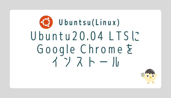 【Linux】Ubuntu20.04 LTSにGoogle Chromeをインストール | ひろぴよのDX日記